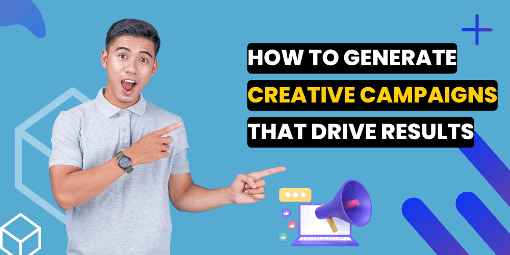 How to Generate Creative Campaigns that Drive Results